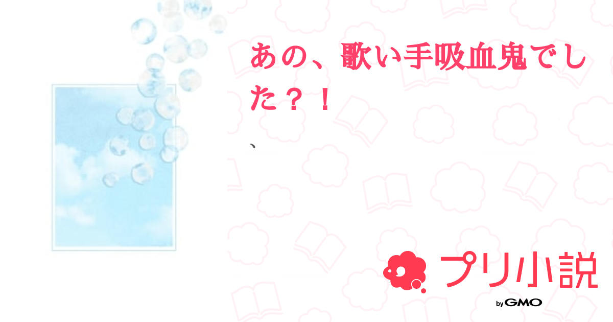 あの、歌い手吸血鬼でした？！ 全2話 【連載中】（黑牙ゆうあ〈大切様とペア画〉＃政宗が好きなのは俺だけ！さんの小説） 無料スマホ夢小説